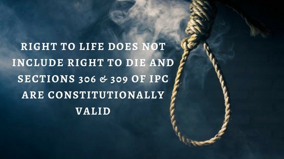 RIGHT TO LIFE DOES NOT INCLUDE RIGHT TO DIE AND SECTIONS 306 & 309 OF ...